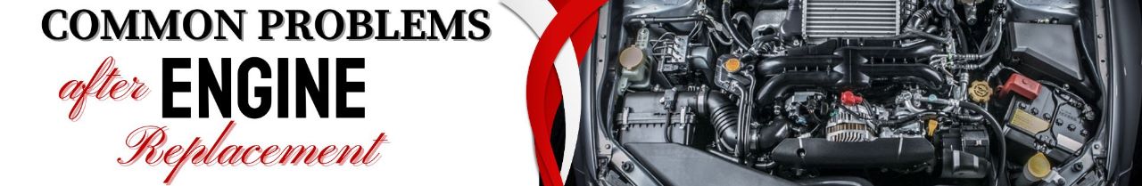 Top 9 common problems after engine replacement
